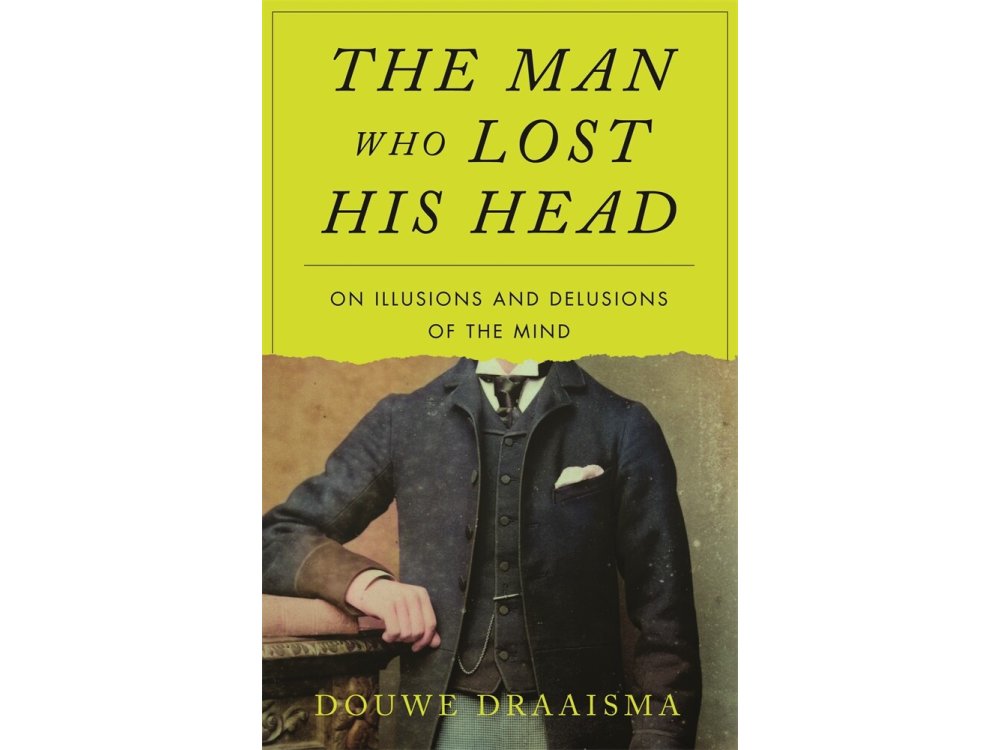 The Man Who Lost His Head: On Illusions and Delusions of the Mind ...
